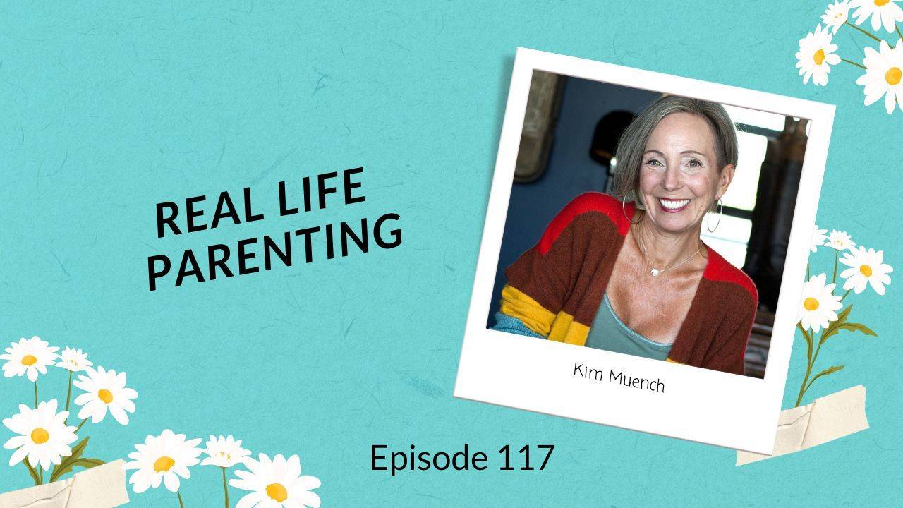 Episode 117: Real Life Parenting with Kim Muench