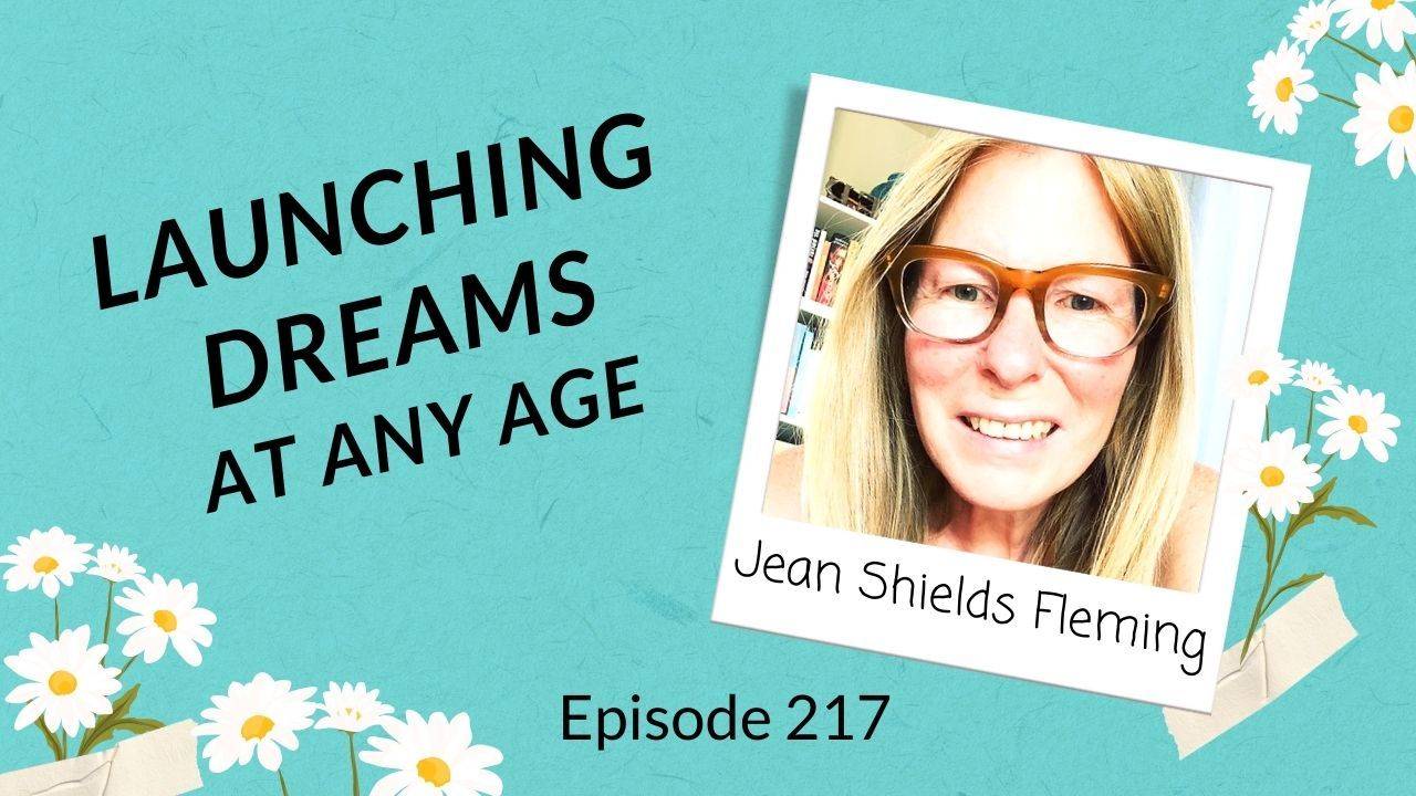 Episode 217: Launching Dreams at Any Age: Jean Fleming