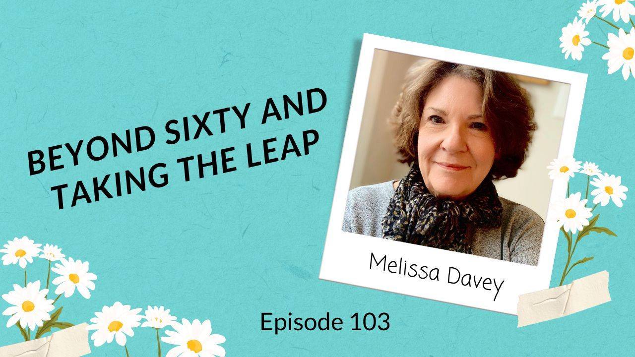 Episode 103: Beyond Sixty and Taking the Leap with Melissa Davey
