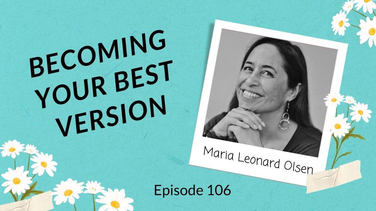 Episode 106: Becoming Your Best Version with Maria Leonard Olsen