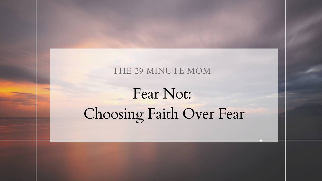 Fear Not: Choosing Faith Over Fear