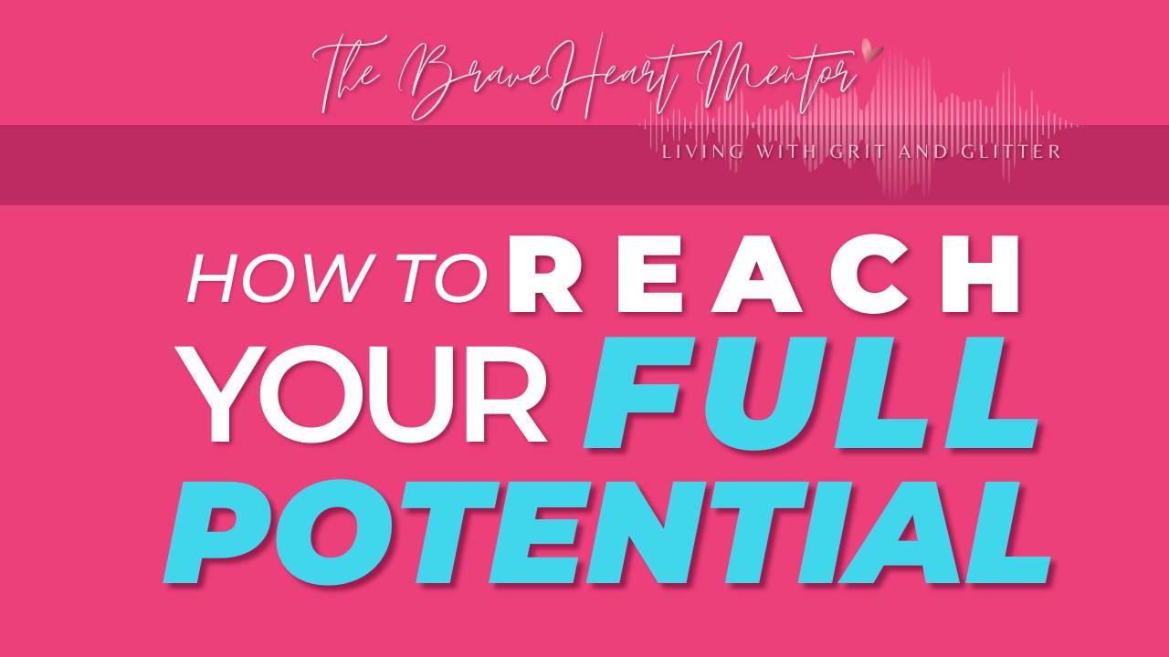 The BraveHearted Mentor | How to Reach Your Full Potential