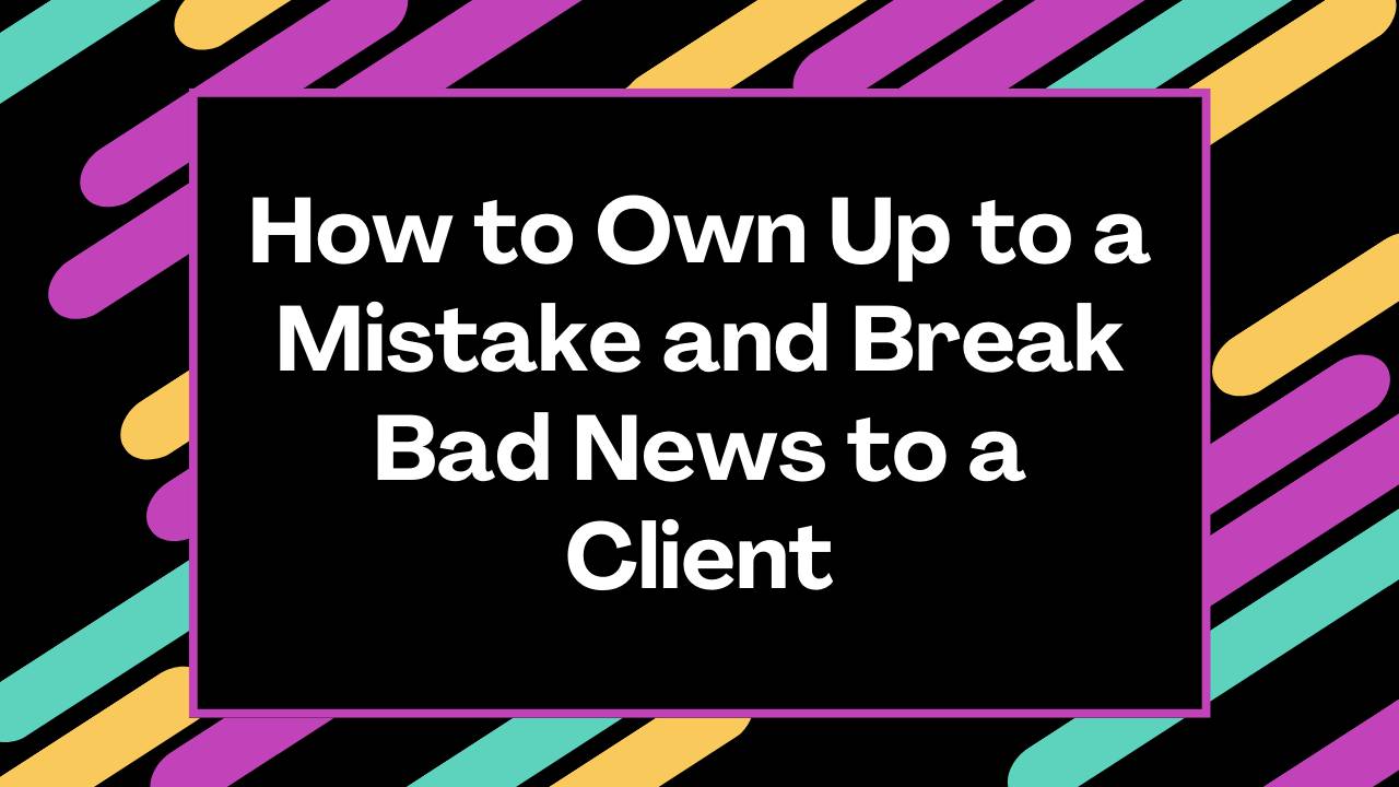 How to Own Up to a Mistake and Break Bad News to a Client