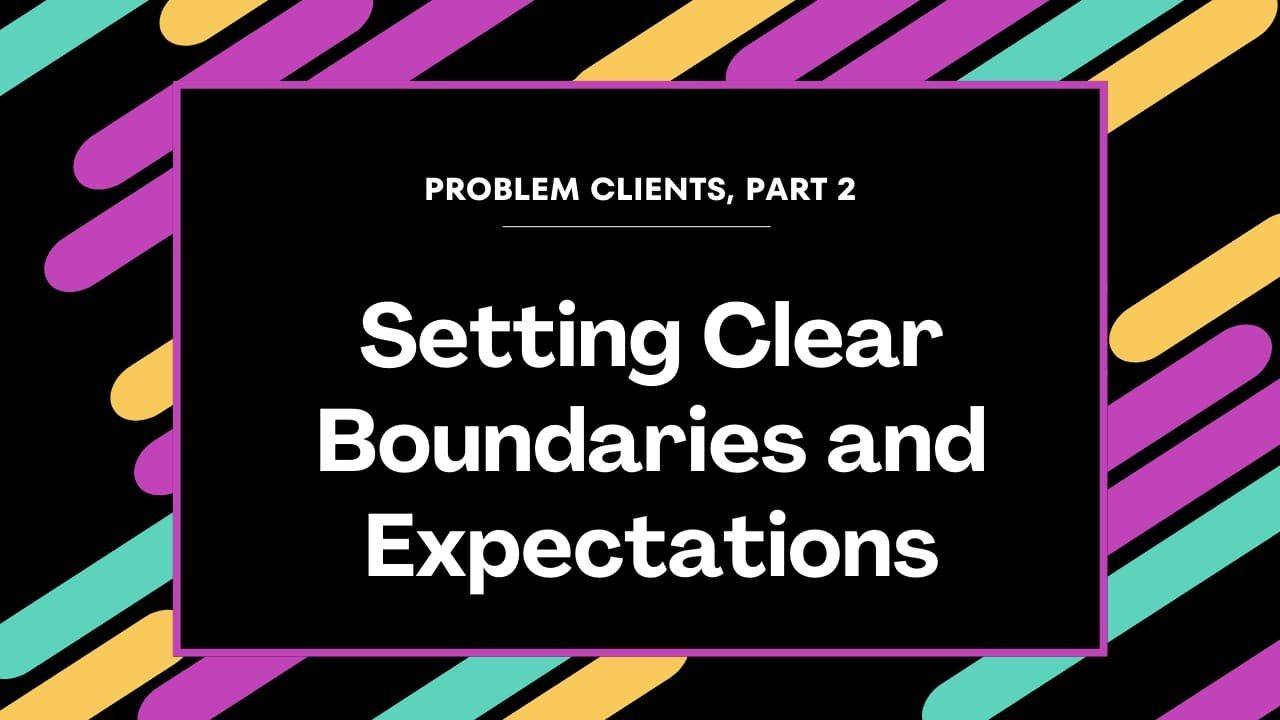 Problem Clients, Part 2: Setting Clear Boundaries and Expectations