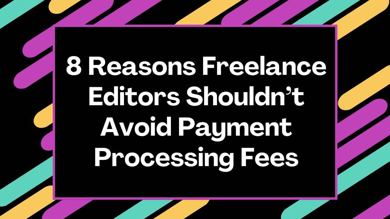 8 Reasons Freelance Editors Shouldn’t Avoid Payment Processing Fees
