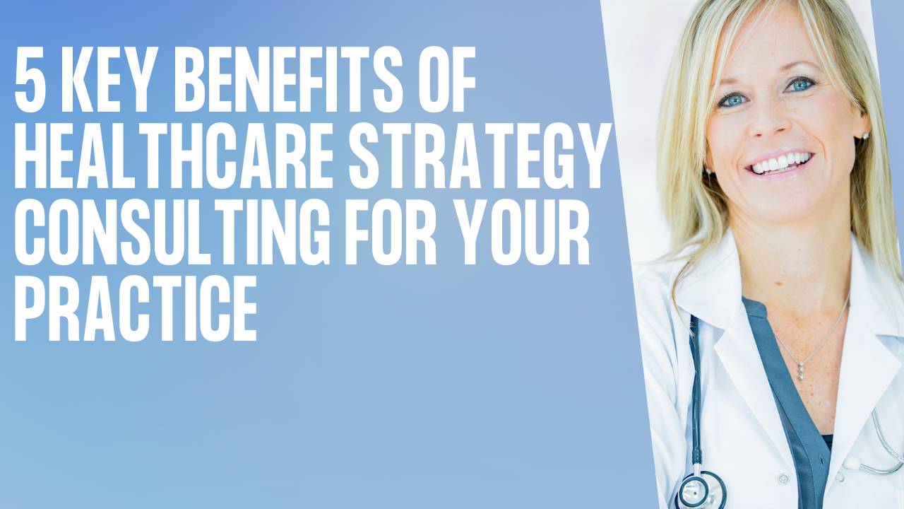 5 Key Benefits of Healthcare Strategy Consulting for Your Practice