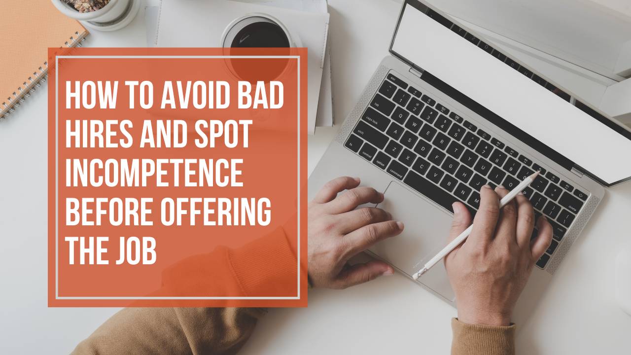 How to Avoid Bad Hires and Spot Incompetence Before Offering the Job