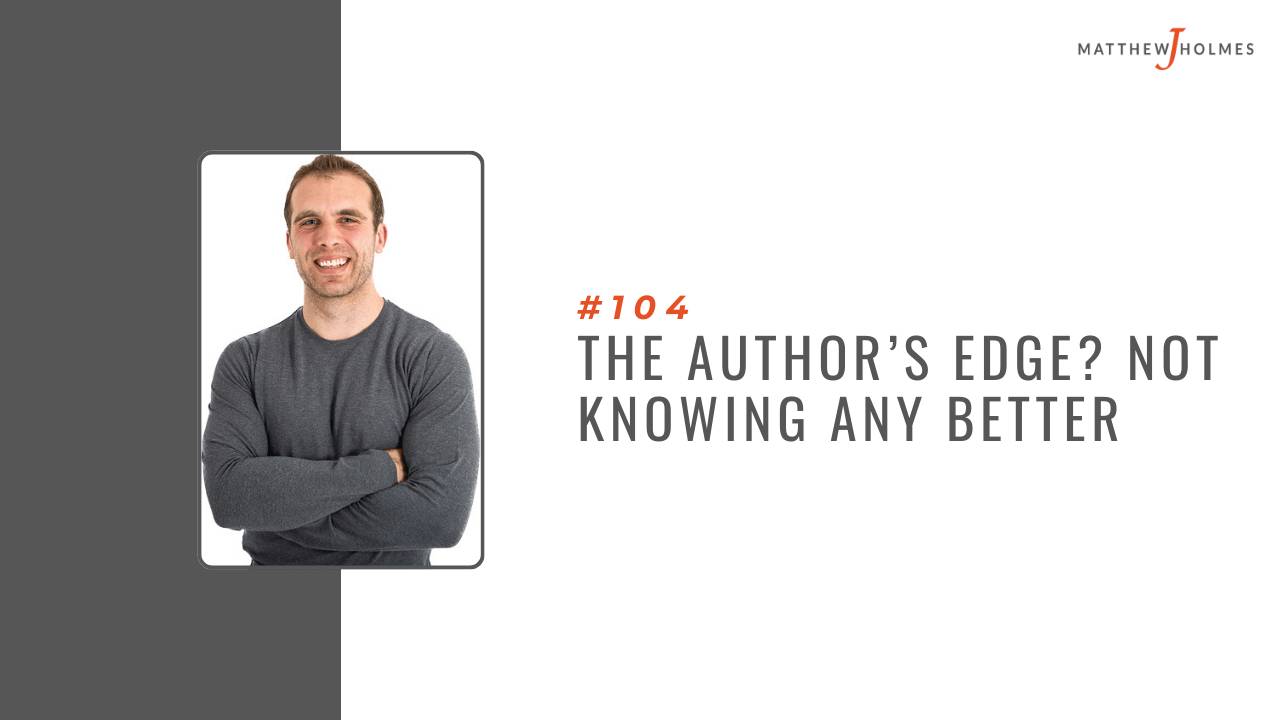 Matthew J Holmes | The Author's Edge? Not Knowing Any Better