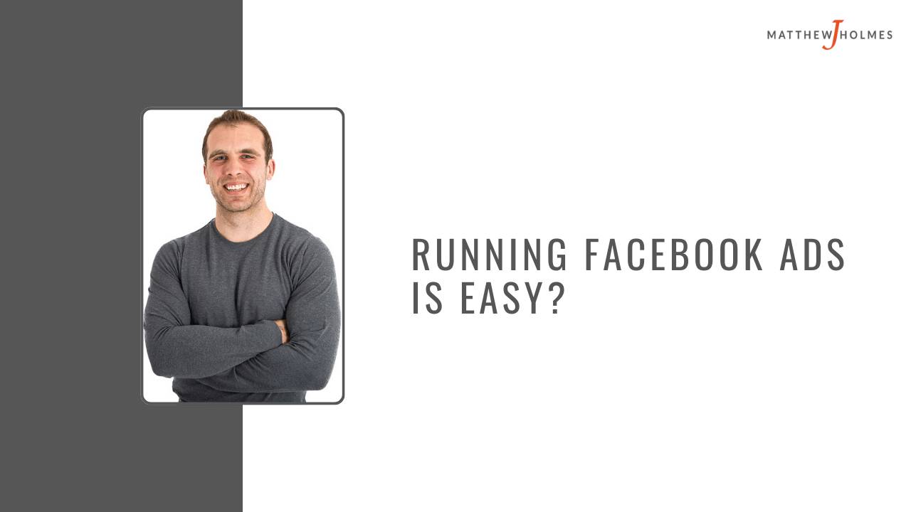 Matthew J Holmes | Running Facebook Ads is Easy?