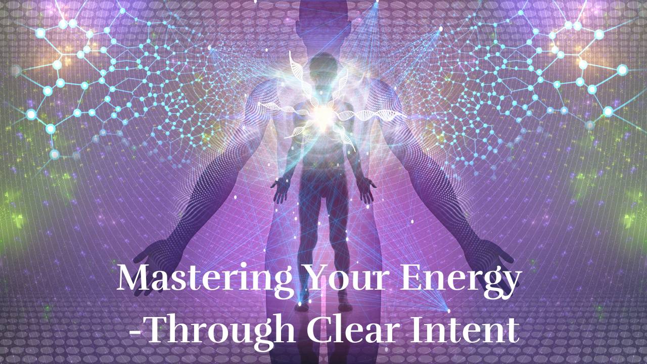 Mastering Your Energy - Through Clear Intent