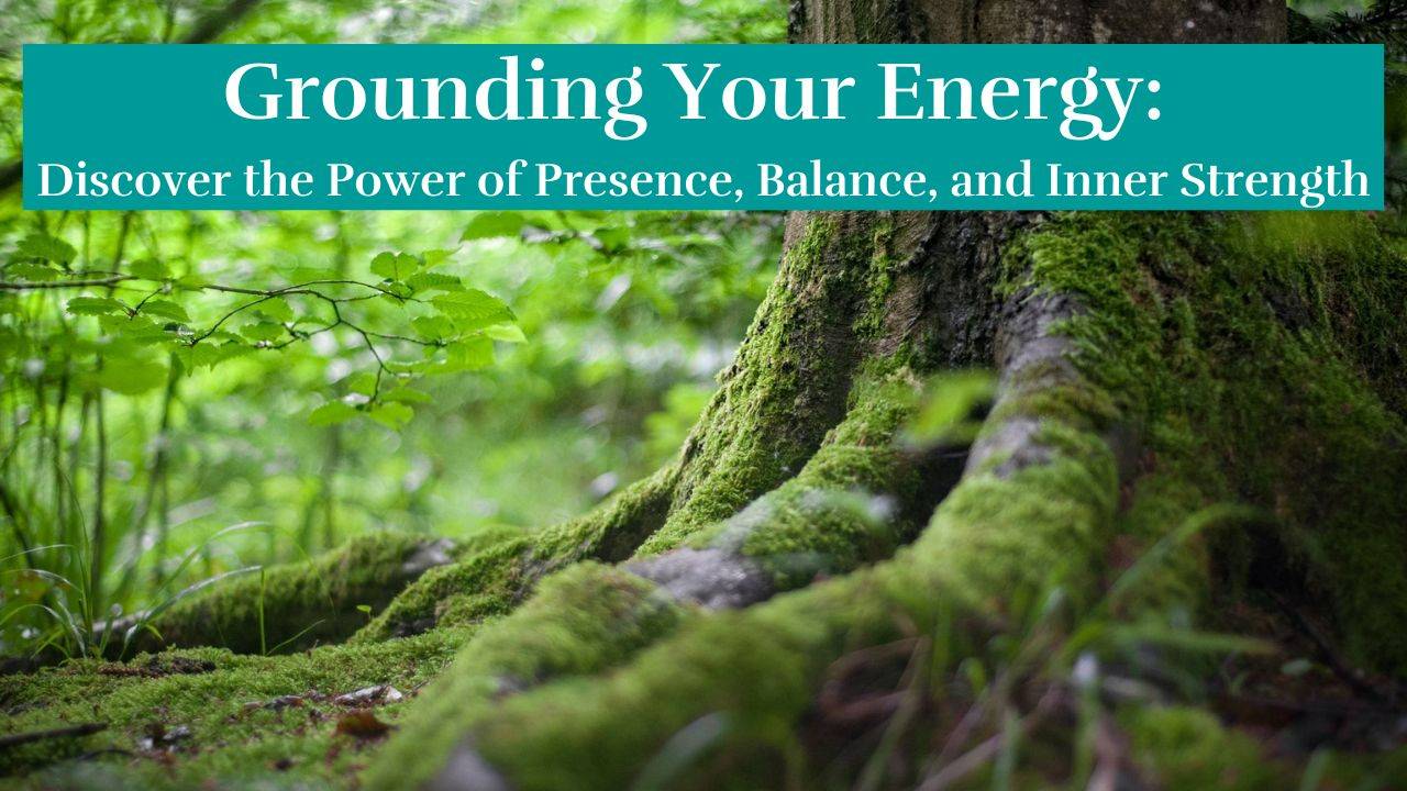 Grounding Your Energy: Presence, Balance, and Inner Strength