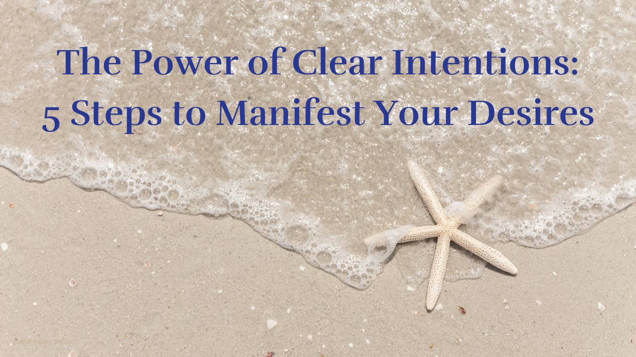 The Power of Clear Intentions: 5 Steps to Manifest Your Desires