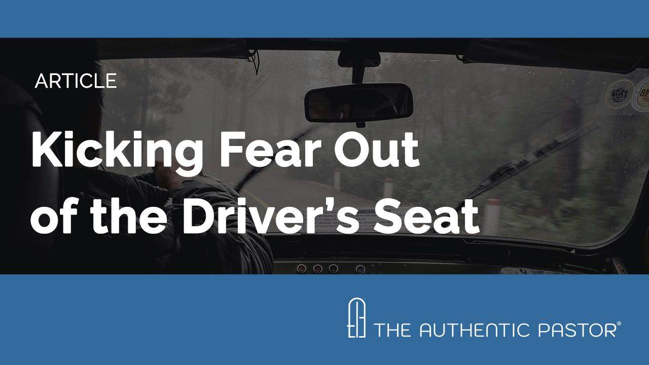 The Authentic Pastor | Article | Kicking Fear Out of the Driver's Seat