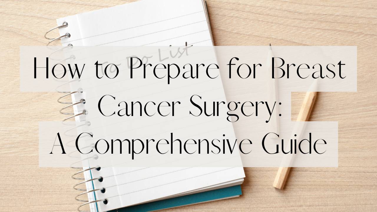 How to Prepare for Breast Cancer Surgery: A Comprehensive Guide
