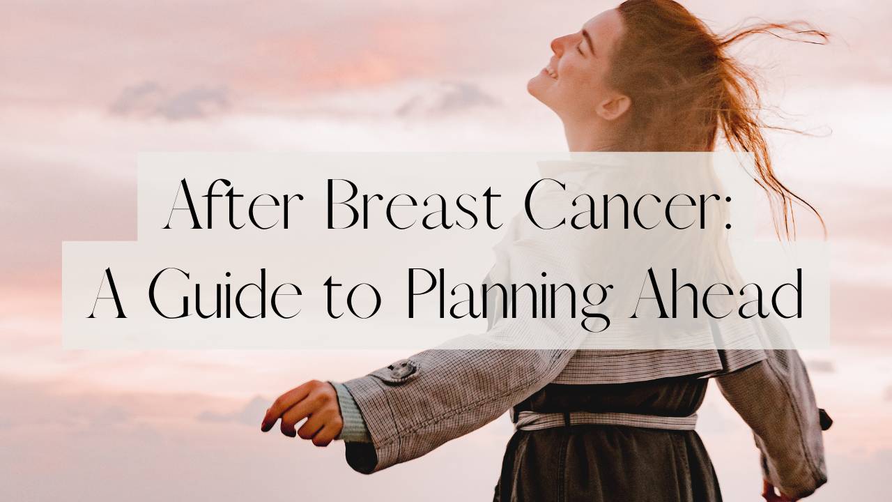 After Breast Cancer: A Guide to Planning Ahead
