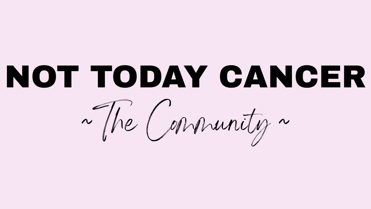 Not Today Cancer: The Community