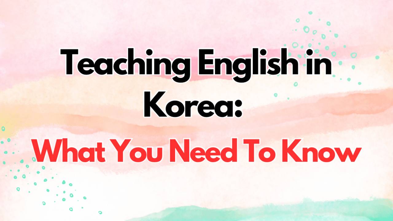 Teaching English in Korea: What You Need To Know