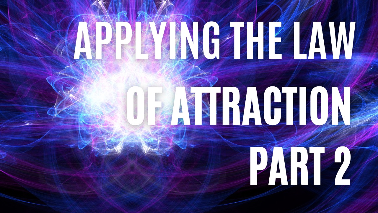 How to Apply the Law of Attraction Part 2