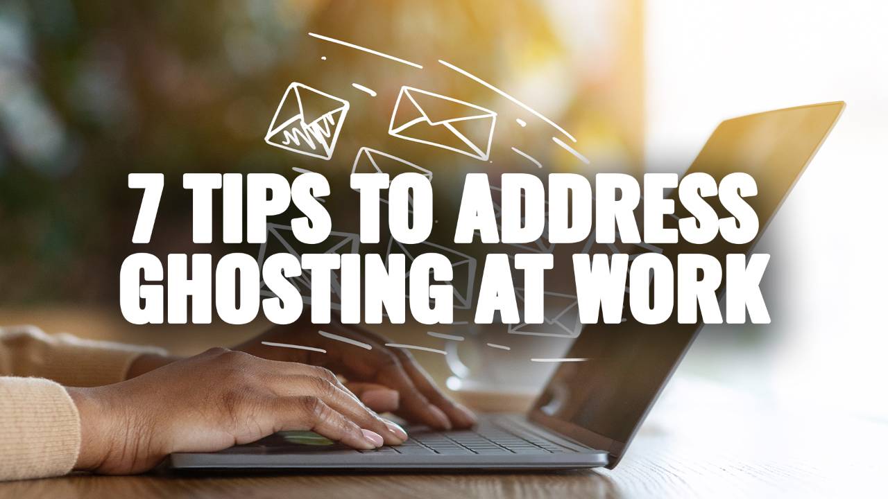 7 Tips to Address Ghosting at Work