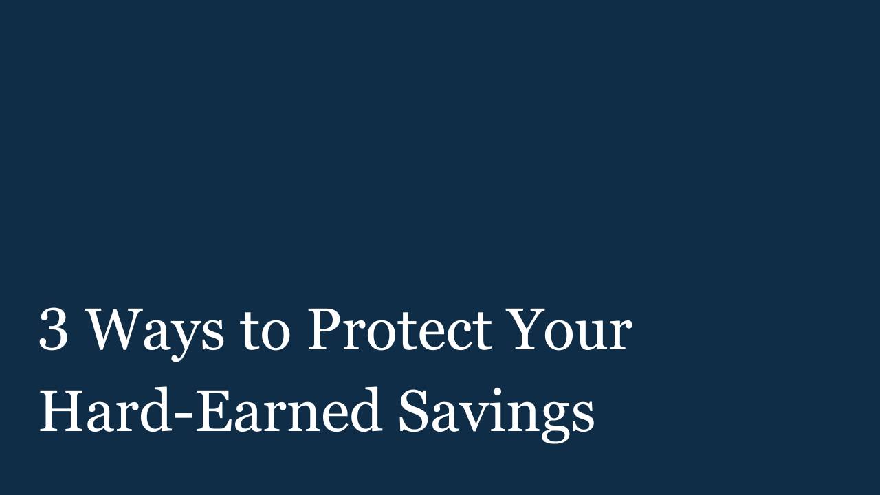 3 Ways to Protect Your Hard-Earned Savings