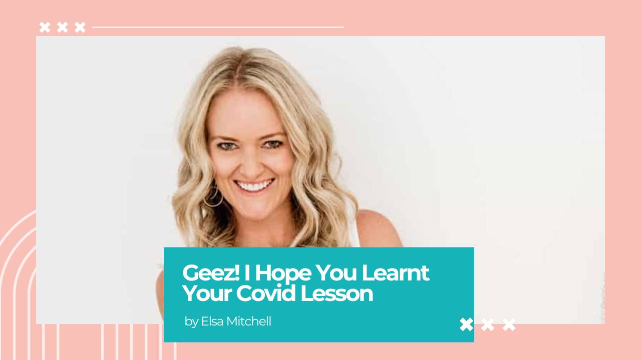 Geez I hope you learnt your Covid lesson