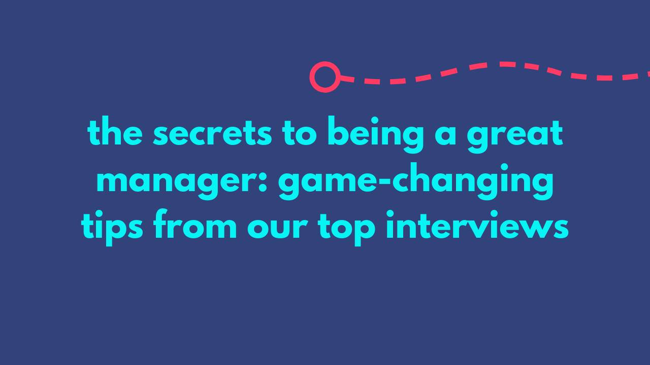 6 Secrets to Being a Great Manager from Our Top Interviews