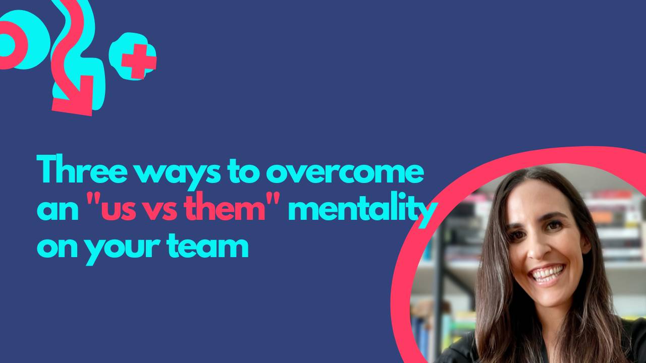 Three ways to overcome an "us vs them" mentality on your team
