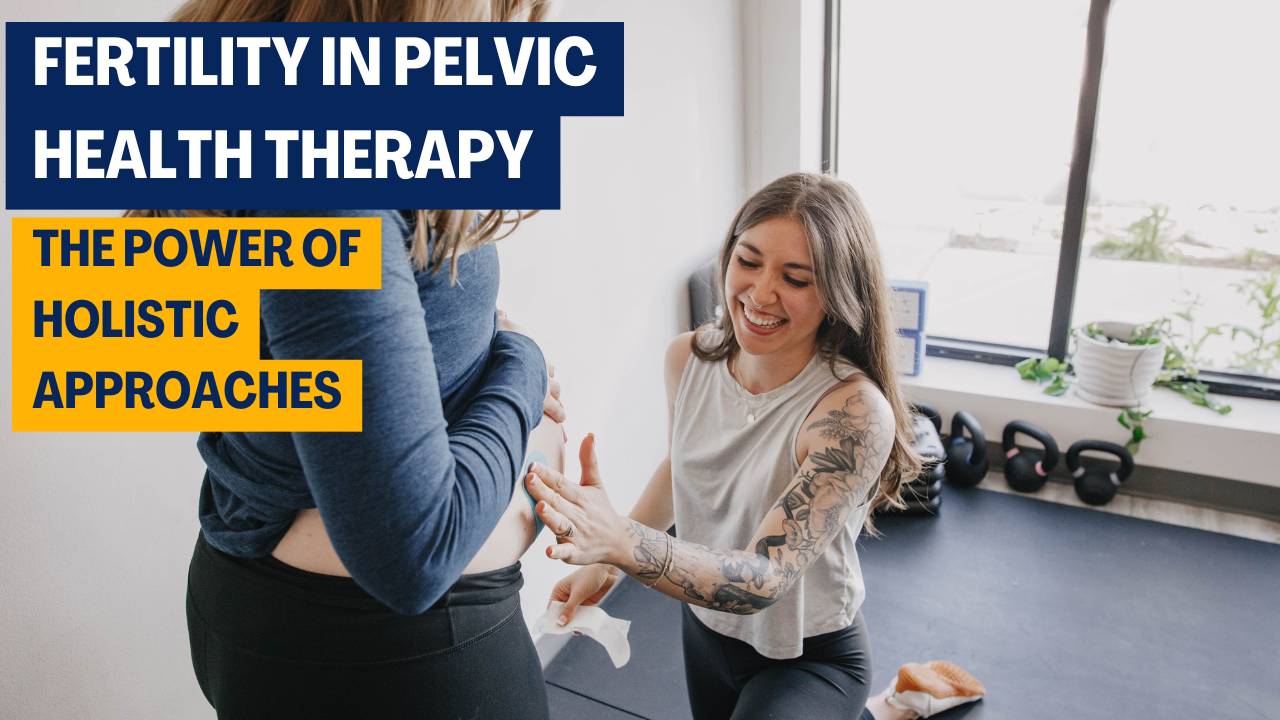 Fertility In Pelvic Health Therapy The Power Of Holistic Approaches