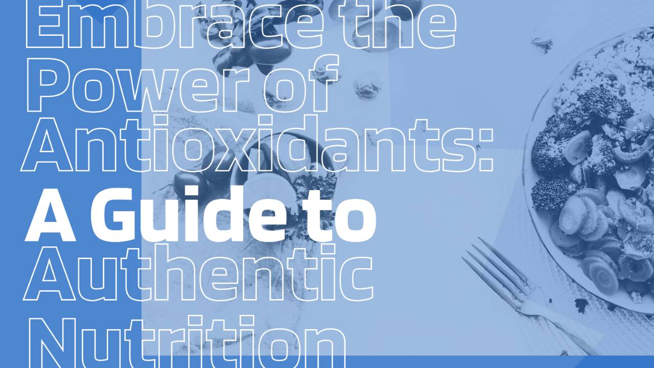 Embrace the Power of Antioxidants: A Guide to Authentic Nutrition