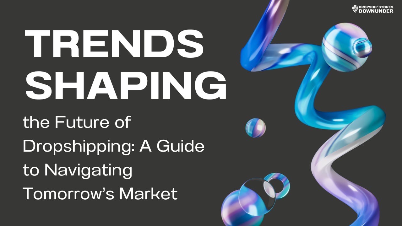 Trends Shaping the Future of Dropshipping Navigating Tomorrow’s Market