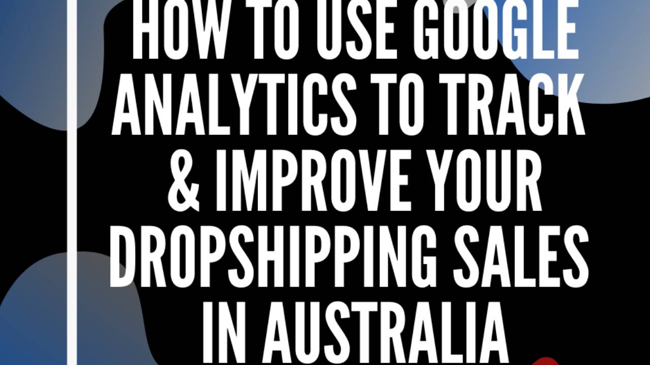 Use Google Analytics To Improve Your Dropshipping Sales In Australia