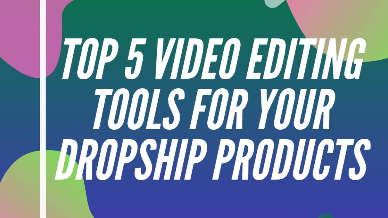 Top 5 Video Editing Tools For Your Dropship Products