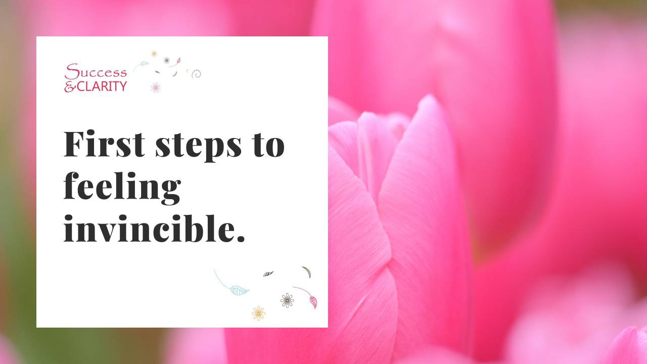 First Steps to Feeling Invincible | Success & Clarity