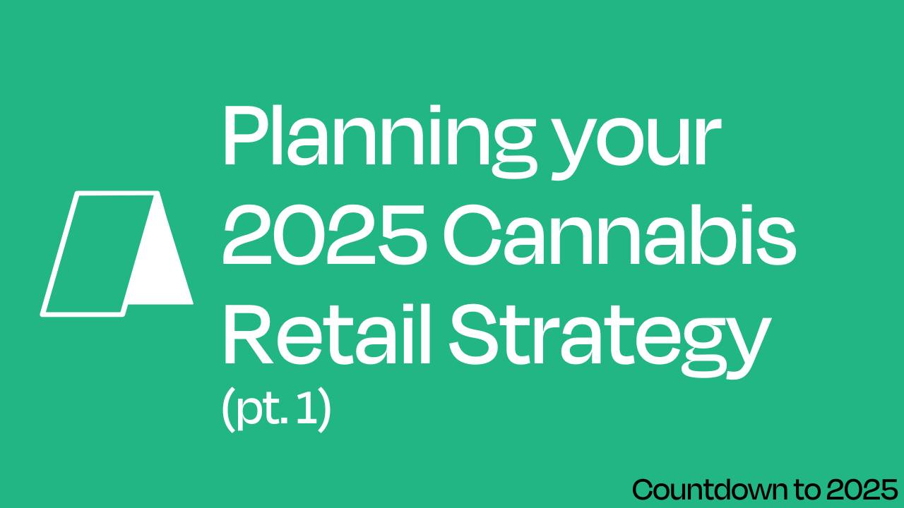 Planning your 2025 Cannabis Retail Strategy (pt. 1)