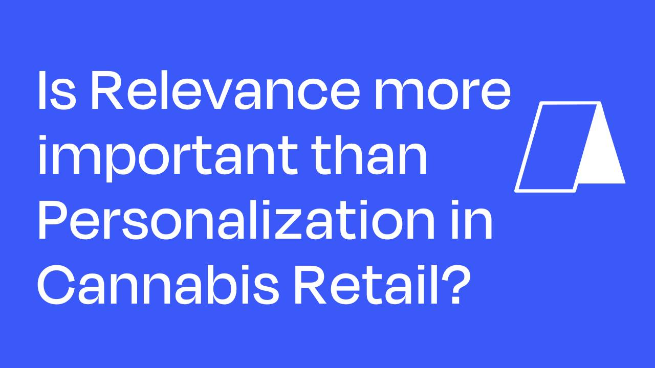 Is Relevance more important than Personalization in Cannabis Retail?