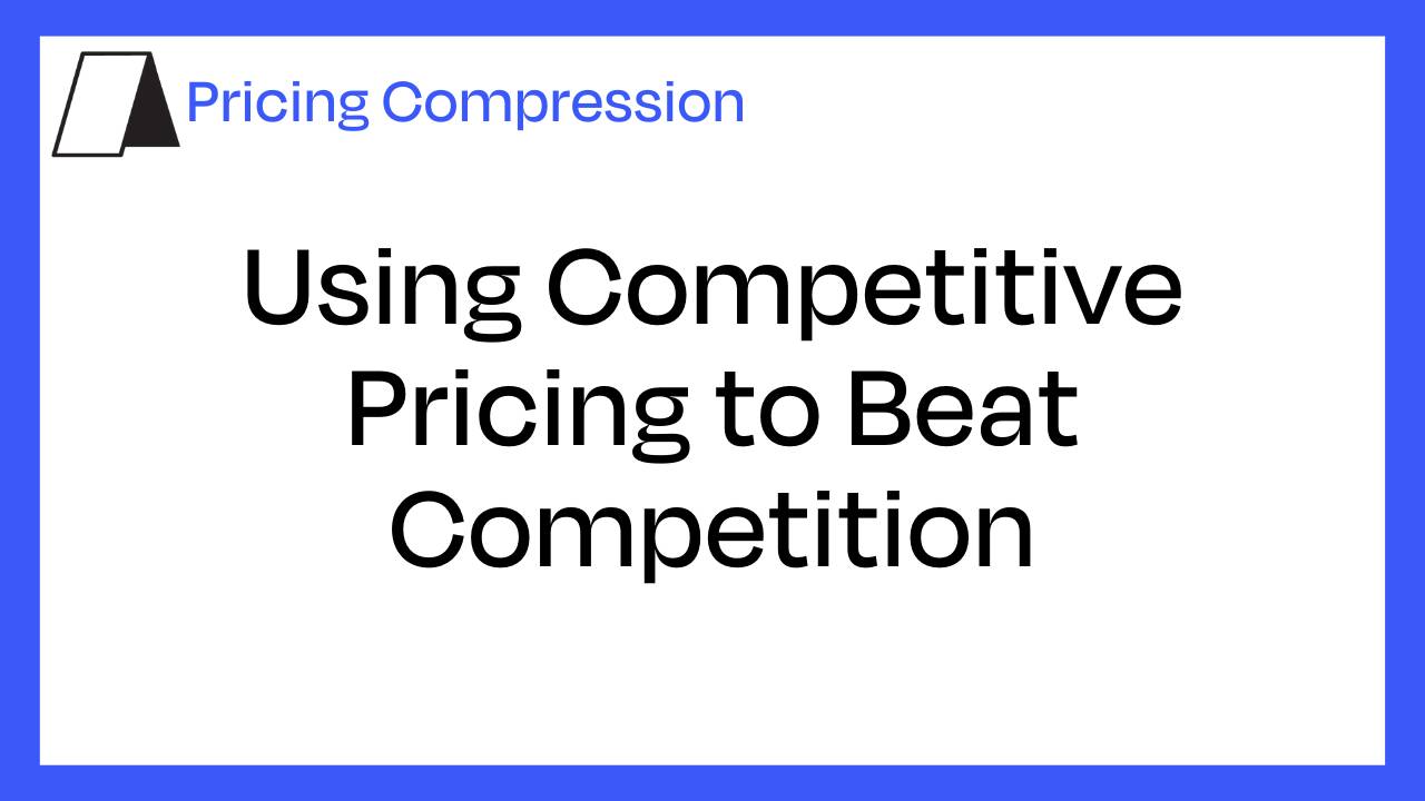 Pricing Compression: Using Competitive Pricing to Beat Competition