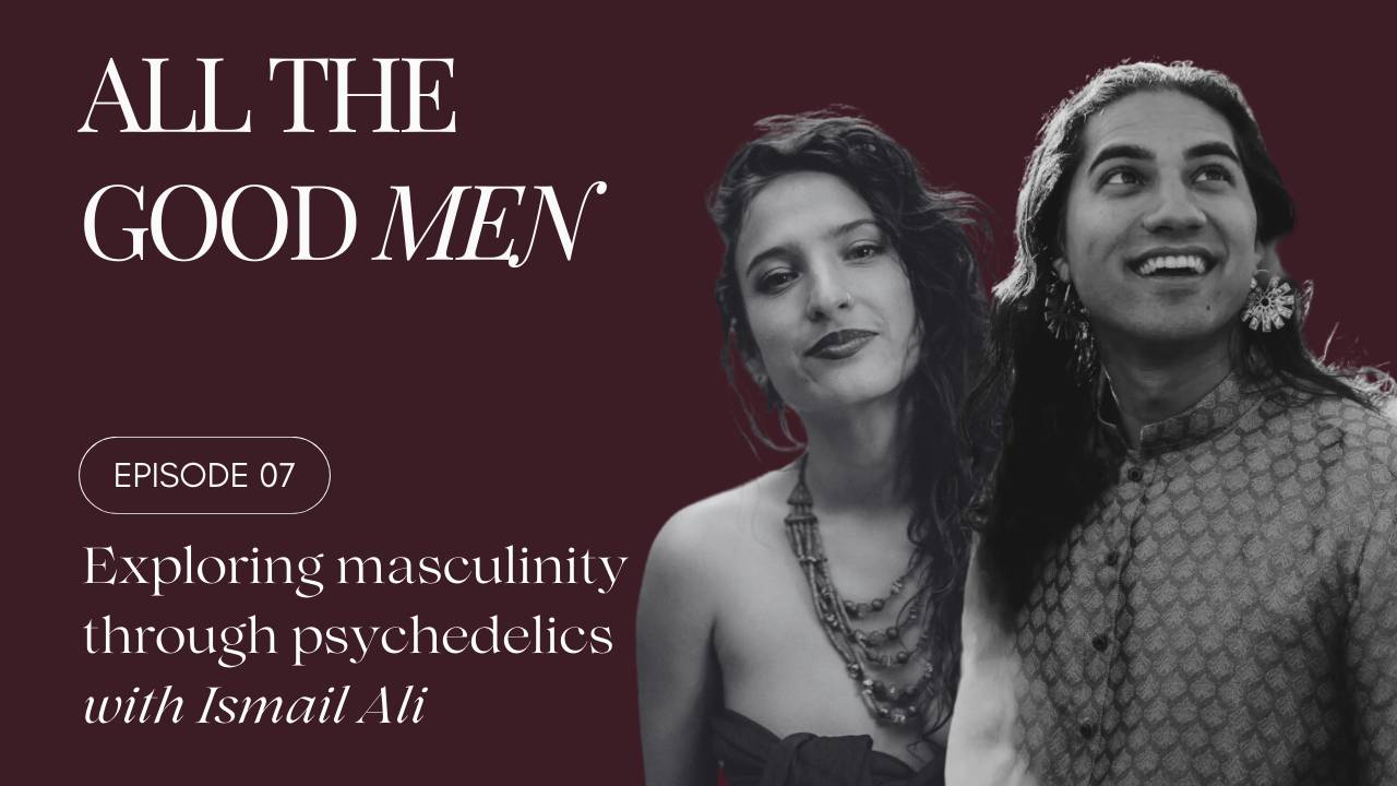 07. Exploring masculinity through psychedelics with Ismail Ali