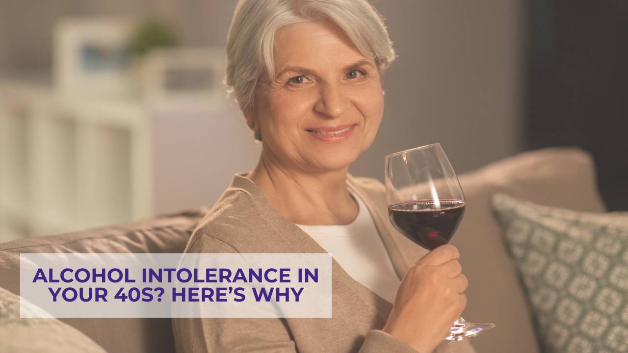 ALCOHOL INTOLERANCE IN YOUR 40S? HERE’S WHY