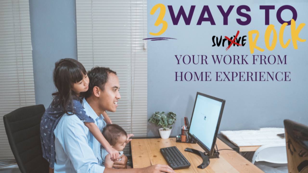 Three Ways to Rock Your Work From Home Experience