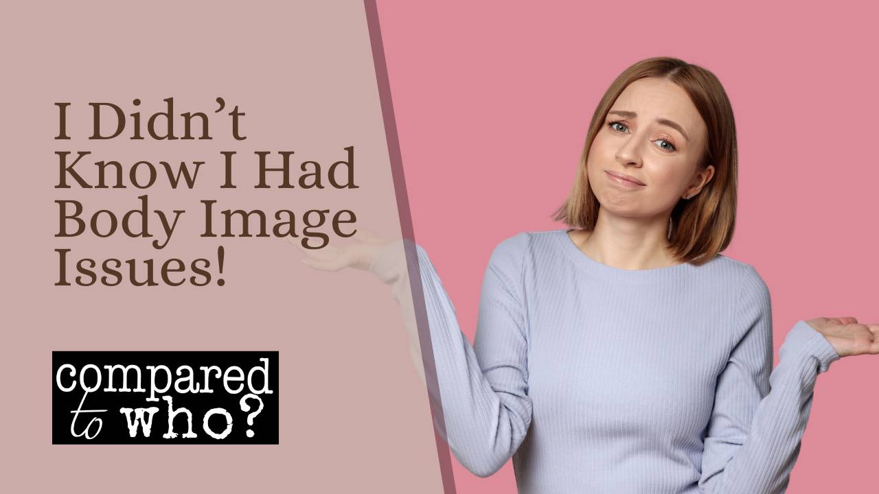 I Didn't Know I Had Body Image Issues