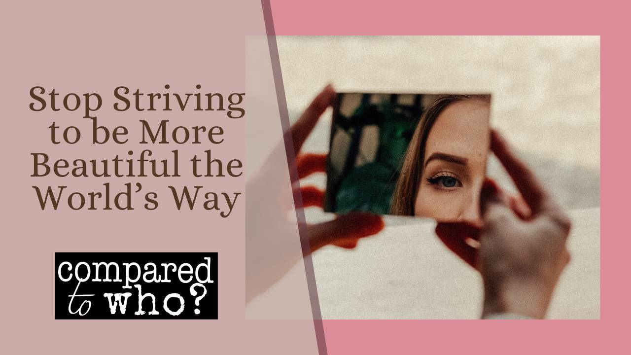 Stop Striving to be More Beautiful the World's Way