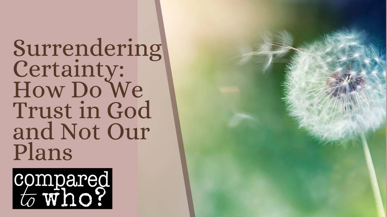 Surrendering Certainty: How Do We Trust in God and Not Our Plans