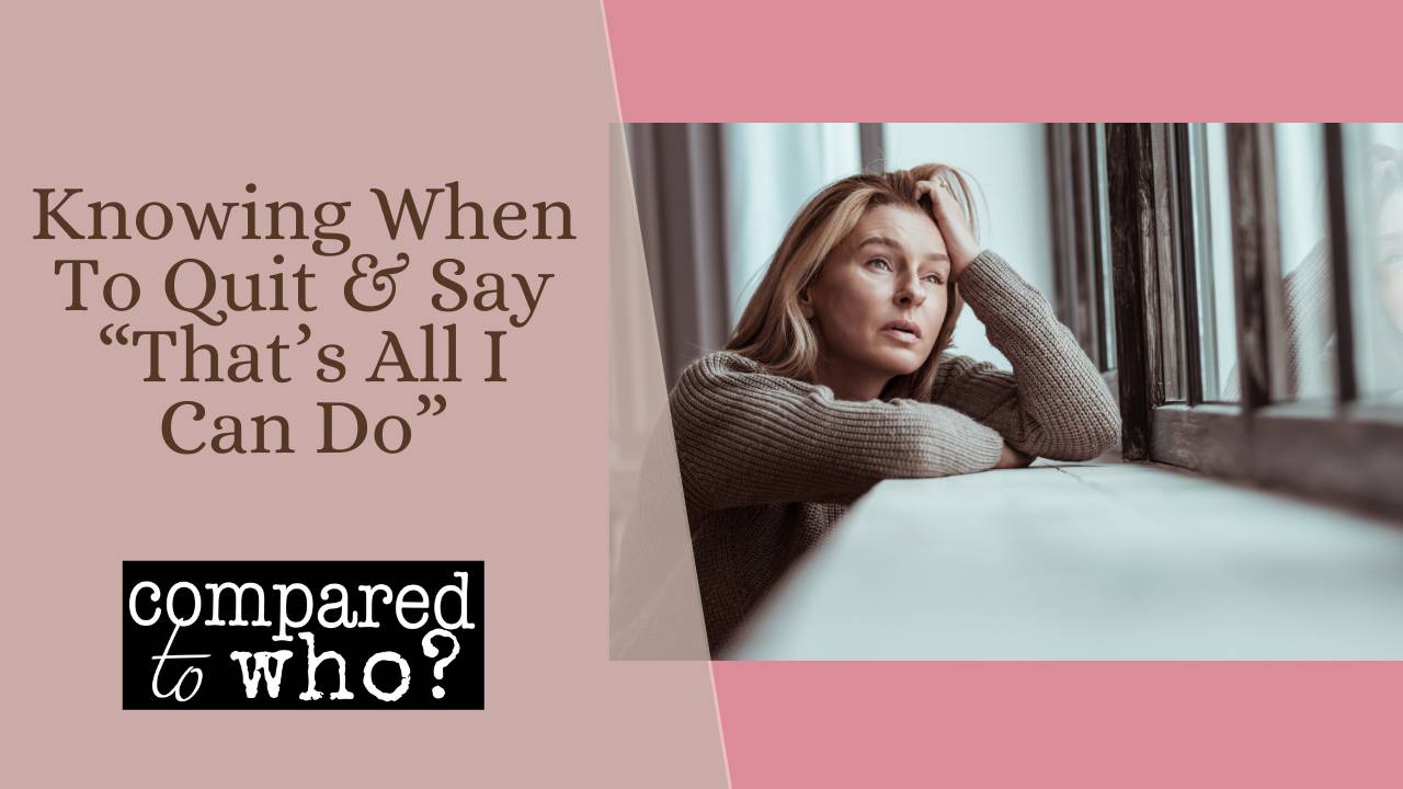 Knowing When To Quit & Say “That’s All I Can Do”