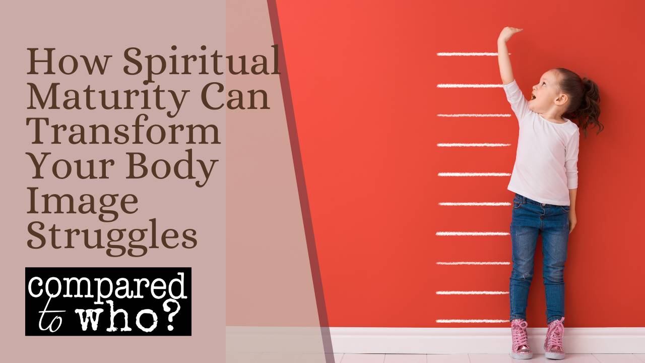 How Spiritual Maturity Can Transform Your Body Image Struggles