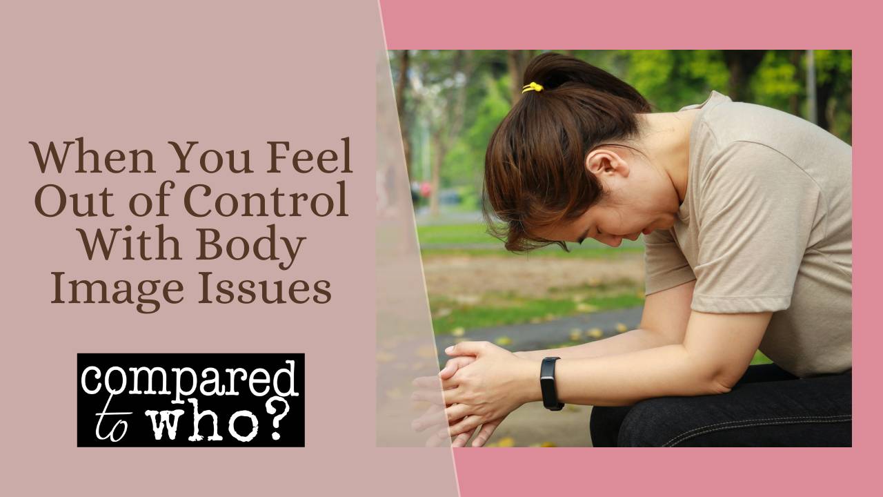 When You Feel Out of Control With Body Image Issues