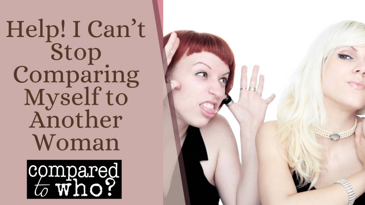 Help! I Can’t Stop Comparing Myself to Another Woman!