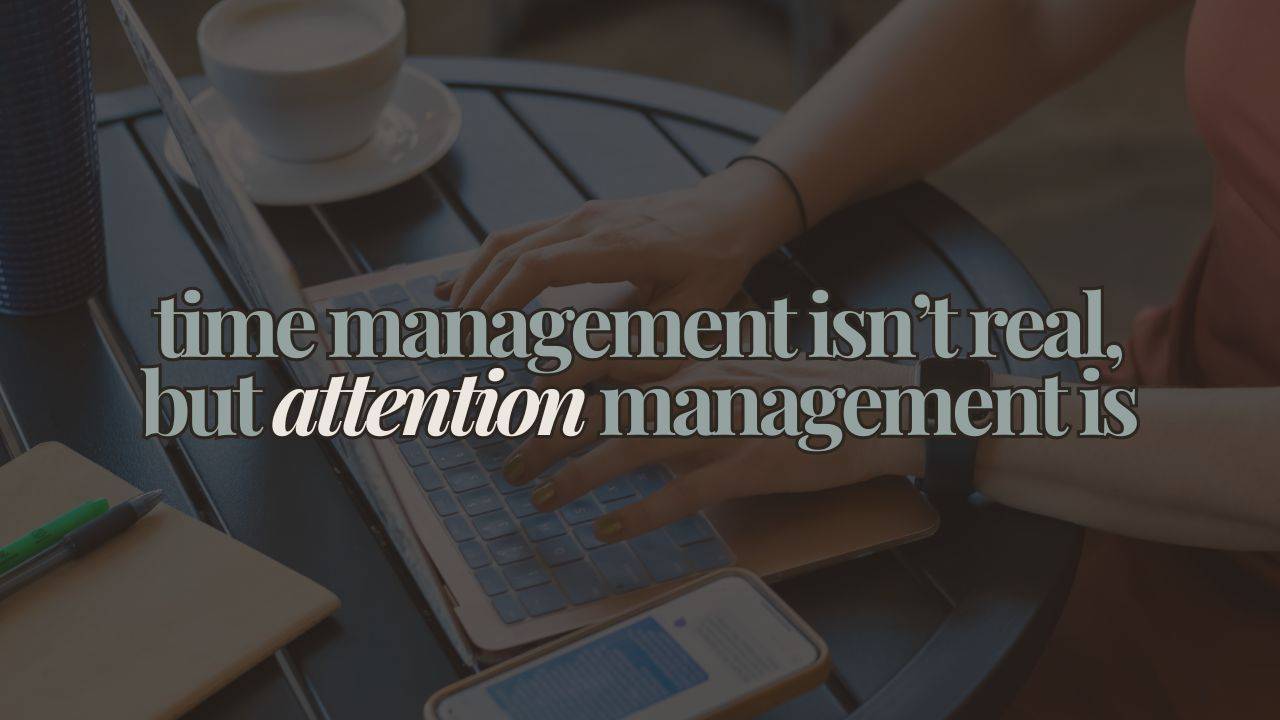 Time Management Isn't Real, But Attention Management Is