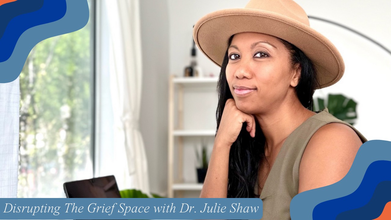 Disrupting The Grief Space: Dr. Julie Shaw of Hello, I’m Grieving