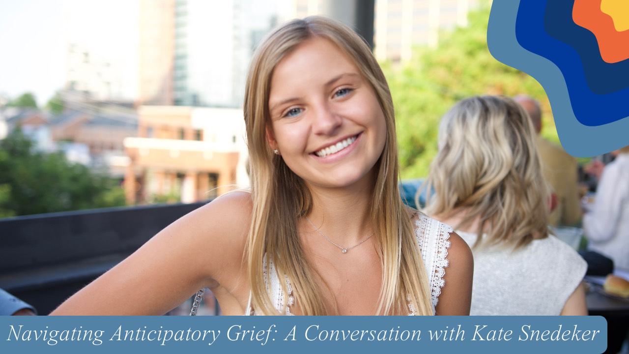 Navigating Anticipatory Grief: A Conversation with Kate Snedeker