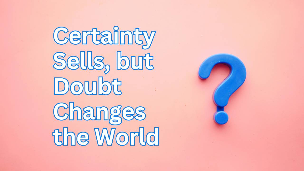 Certainty Sells, but Doubt Changes the World